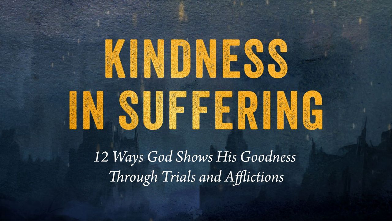 Kindness in Suffering: 12 Ways God Shows His Goodness Through Trials ...